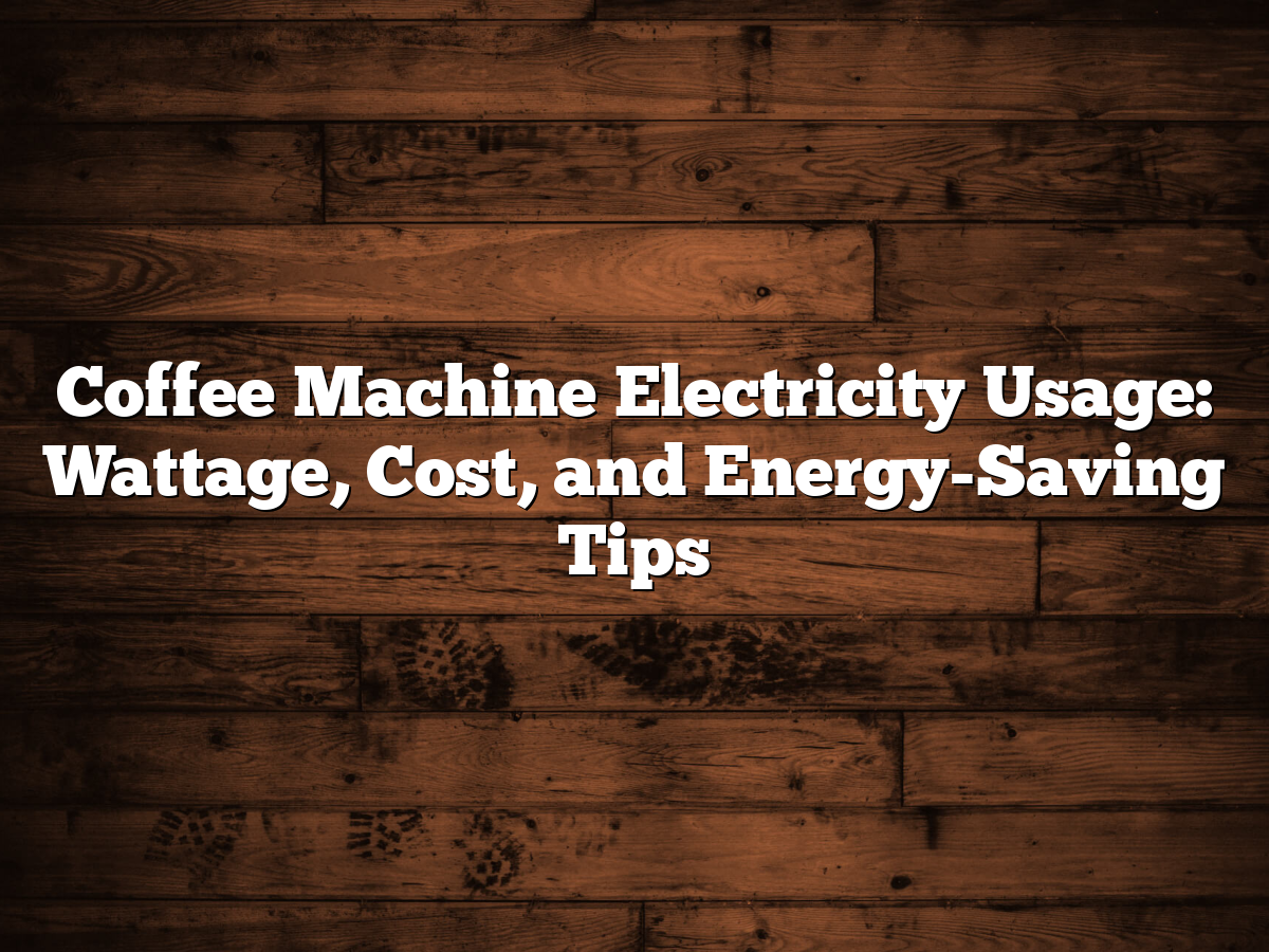 Coffee Machine Electricity Consumption: Wattage, Costs, And Efficiency Tips