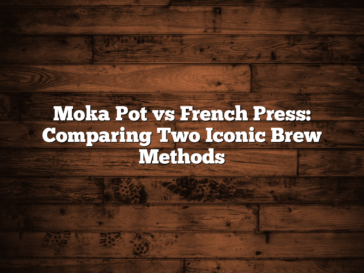 Moka Pot Vs French Press: Comparing Two Iconic Brew Methods