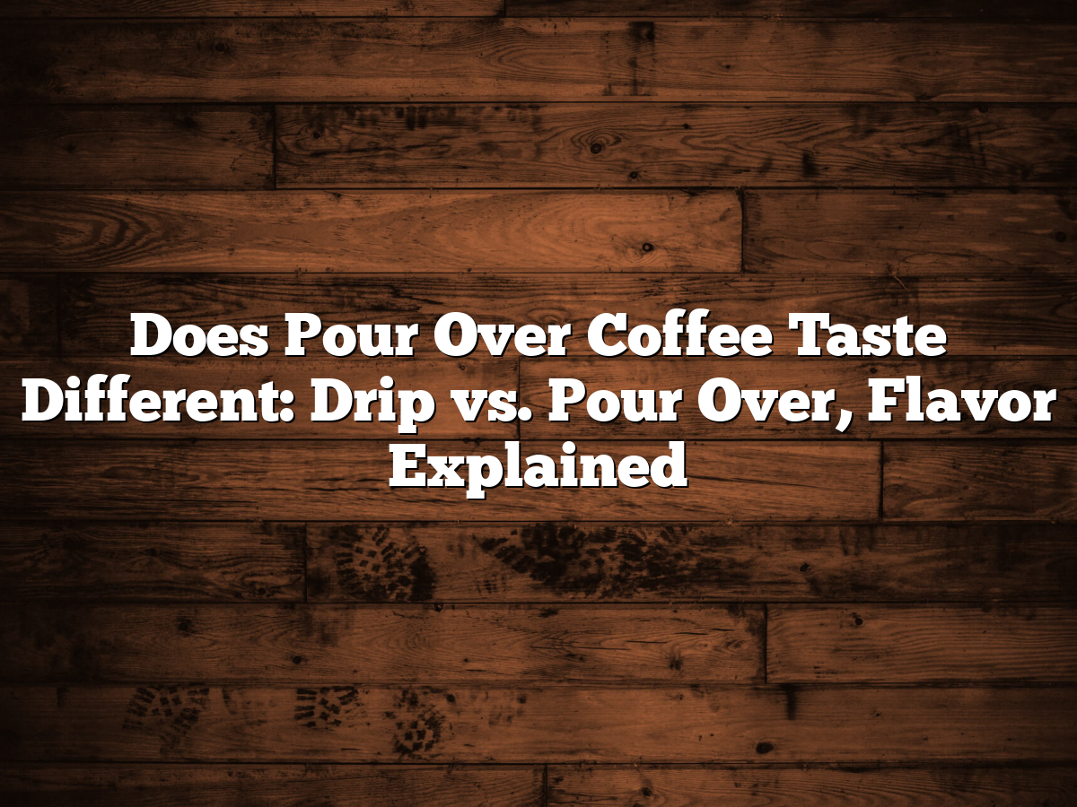 Does Pour Over Coffee Taste Different: Drip Vs. Pour Over, Flavor Explained