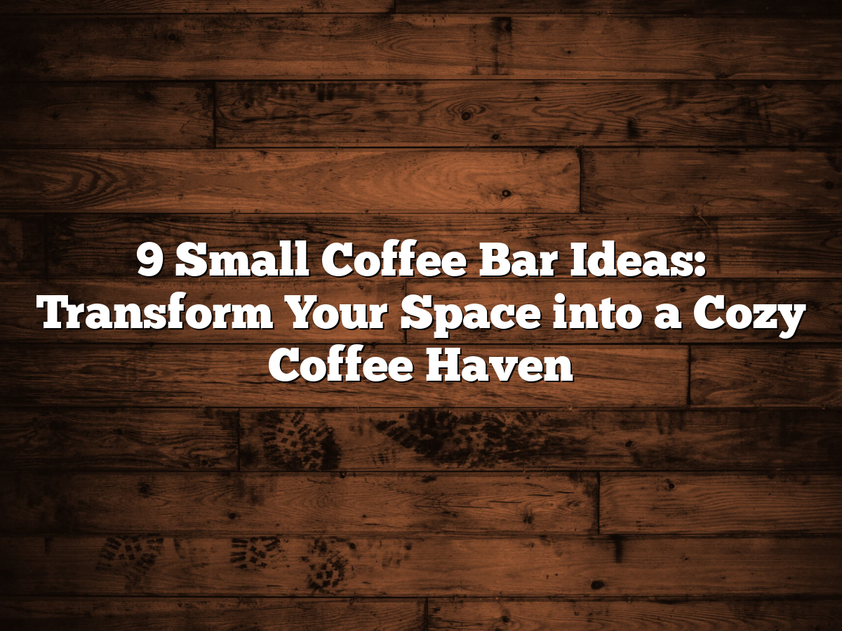 9 Small Coffee Bar Ideas: Transform Your Space Into A Cozy Coffee Haven