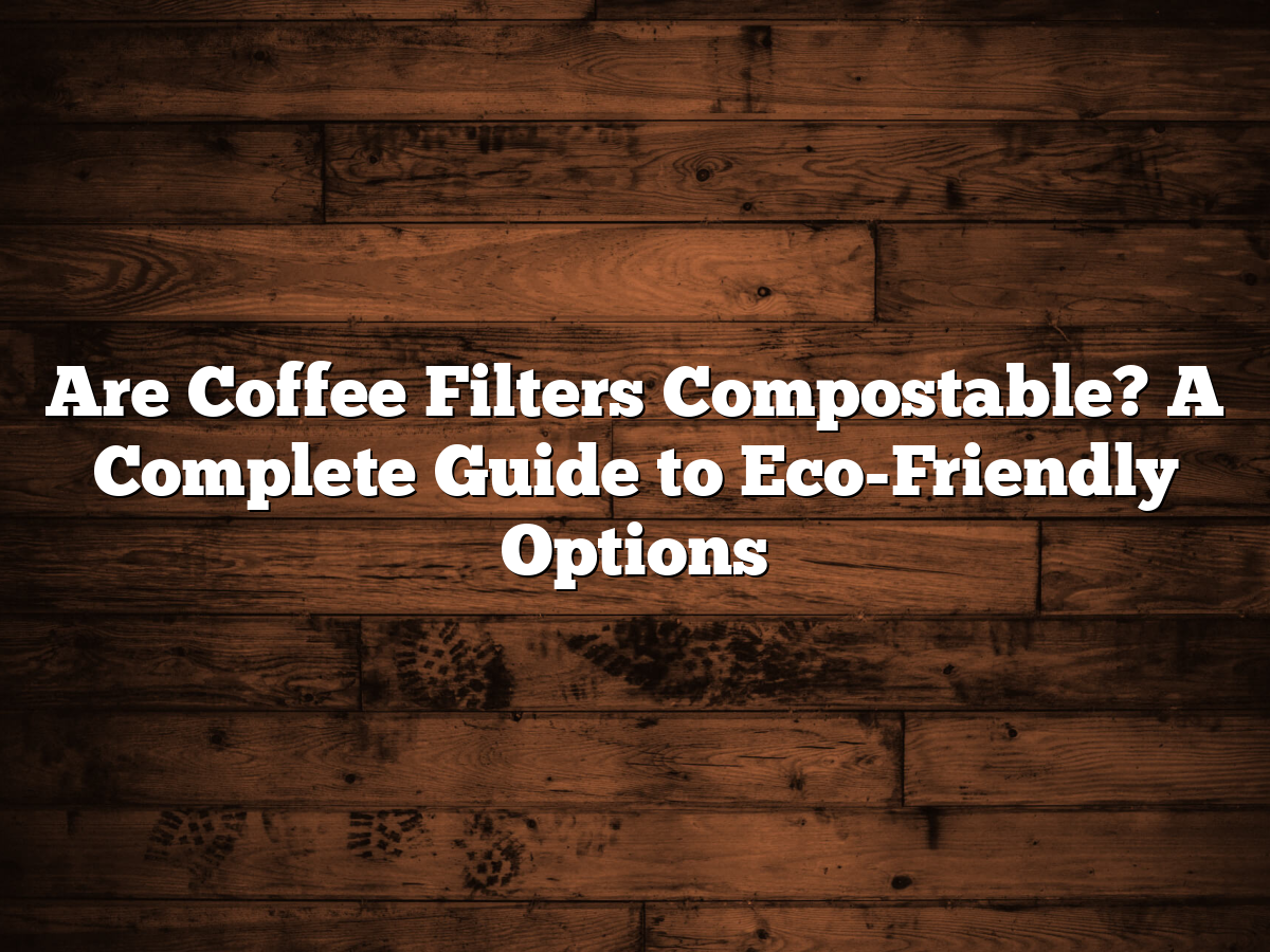 Are Coffee Filters Compostable? A Complete Guide To Eco-Friendly Options