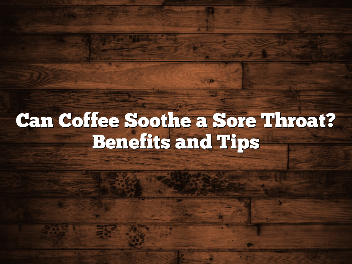 Can Coffee Soothe A Sore Throat? Benefits And Tips