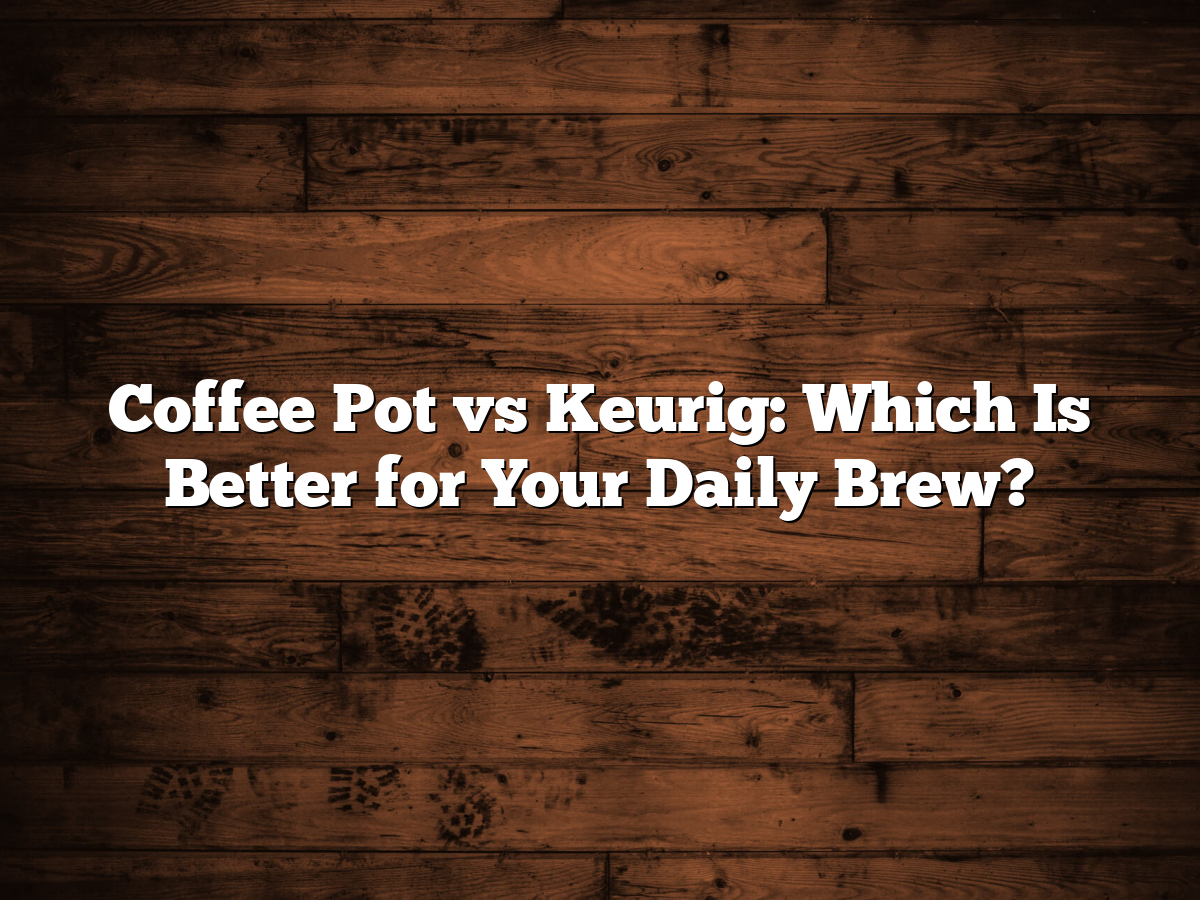 Coffee Pot Vs Keurig: Which Is Better For Your Daily Brew?