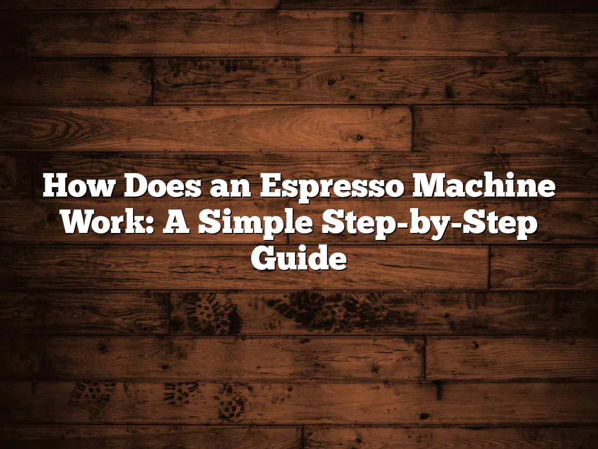 How Does An Espresso Machine Work: A Simple Step-by-Step Guide