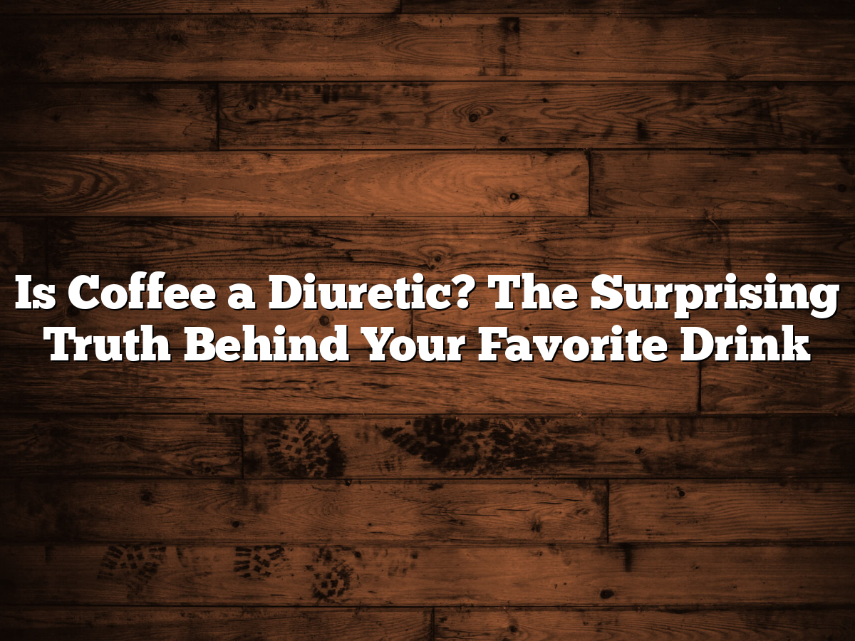 Is Coffee A Diuretic? The Surprising Truth Behind Your Favorite Drink