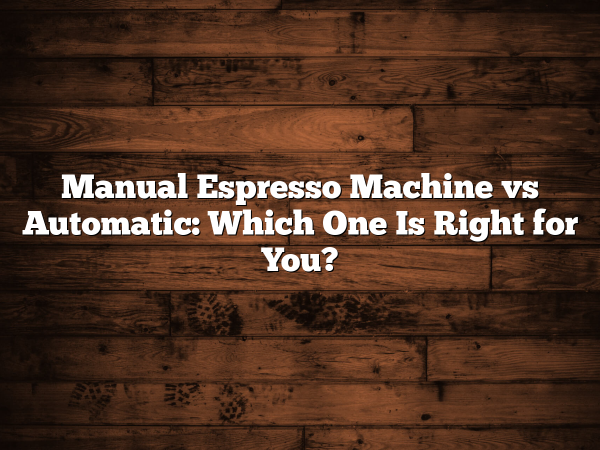 Manual Espresso Machine Vs Automatic: Which One Is Right For You?