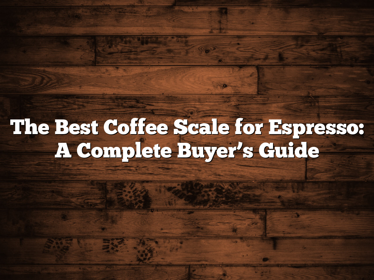 The Best Coffee Scale For Espresso: A Complete Buyer’s Guide