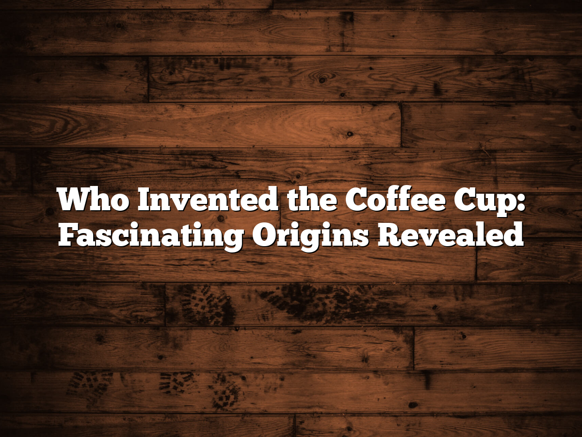 Who Invented The Coffee Cup: Fascinating Origins Revealed