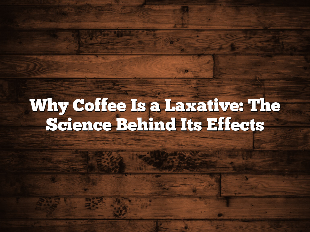 Why Coffee Is A Laxative: The Science Behind Its Effects