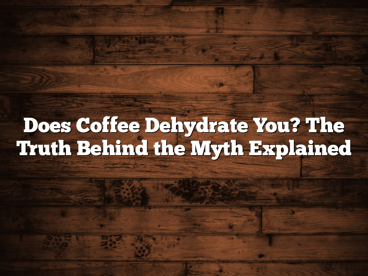 Does Coffee Dehydrate You? The Truth Behind The Myth Explained
