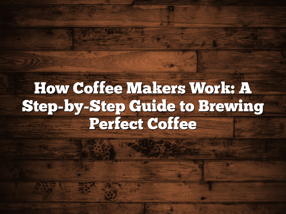 How Coffee Makers Work: A Step-by-Step Guide To Brewing Perfect Coffee