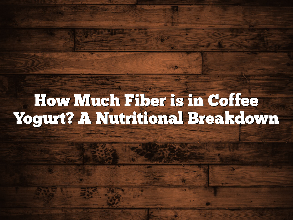 How Much Fiber Is In Coffee Yogurt? A Nutritional Breakdown