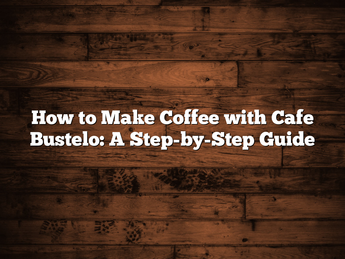 How To Make Coffee With Cafe Bustelo: A Step-by-Step Guide