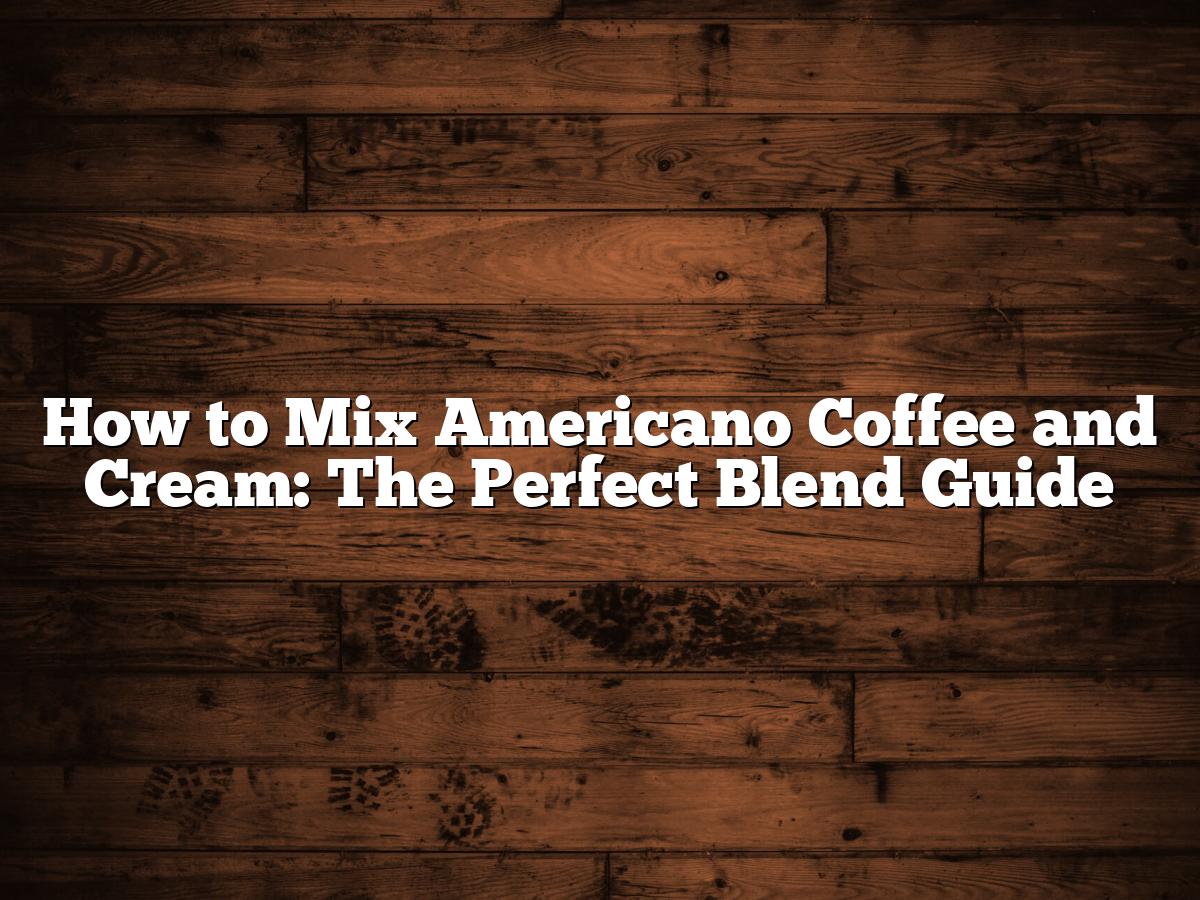 How To Mix Americano Coffee And Cream: The Perfect Blend Guide
