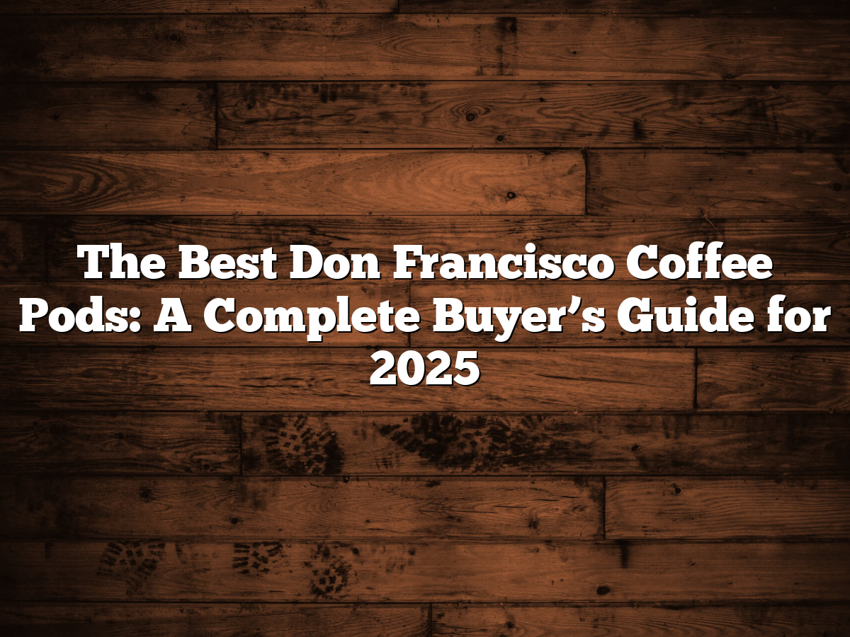 The Best Don Francisco Coffee Pods: A Complete Buyer’s Guide For 2025