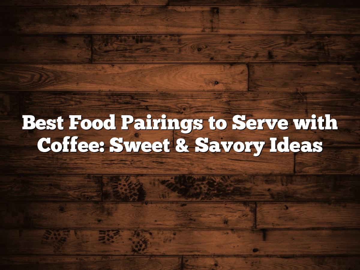 Best Food Pairings To Serve With Coffee: Sweet & Savory Ideas