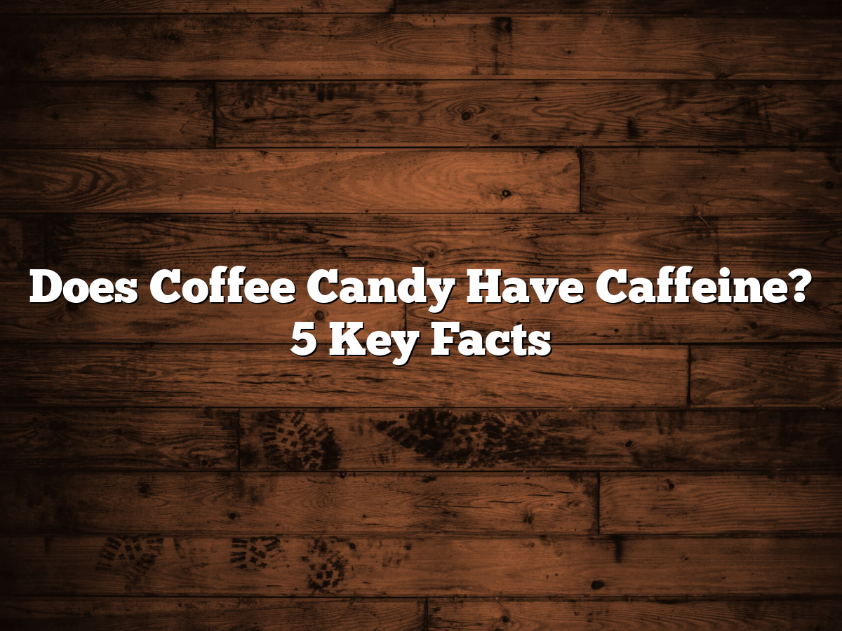 Does Coffee Candy Have Caffeine? 5 Key Facts