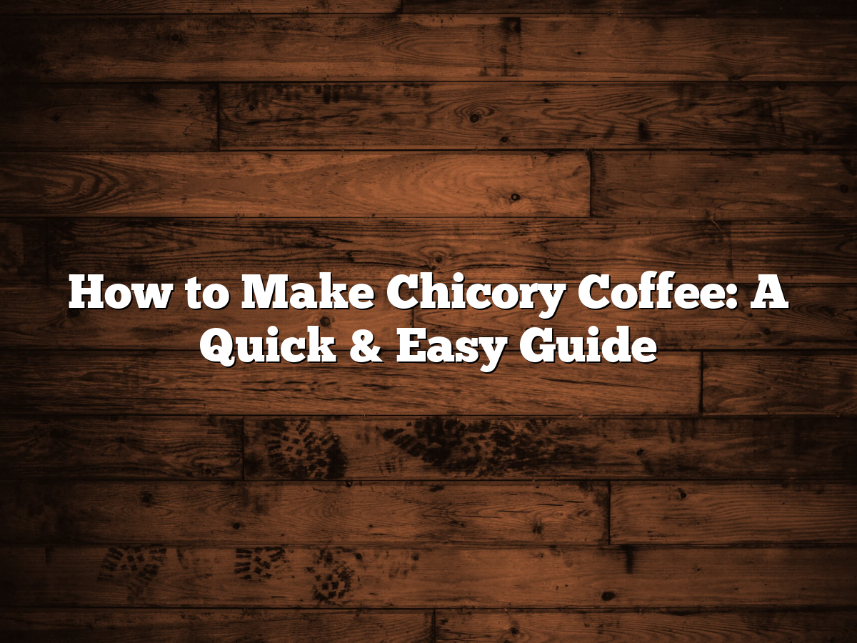 How To Make Chicory Coffee: A Quick & Easy Guide