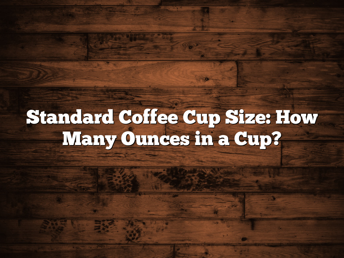Standard Coffee Cup Size: How Many Ounces In A Cup?