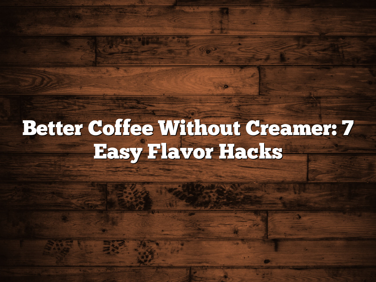 Better Coffee Without Creamer: 7 Easy Flavor Hacks