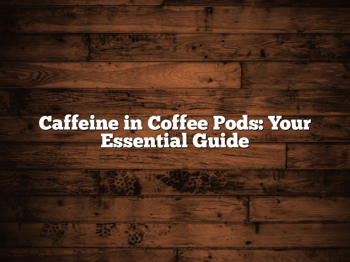 Caffeine In Coffee Pods: Your Essential Guide