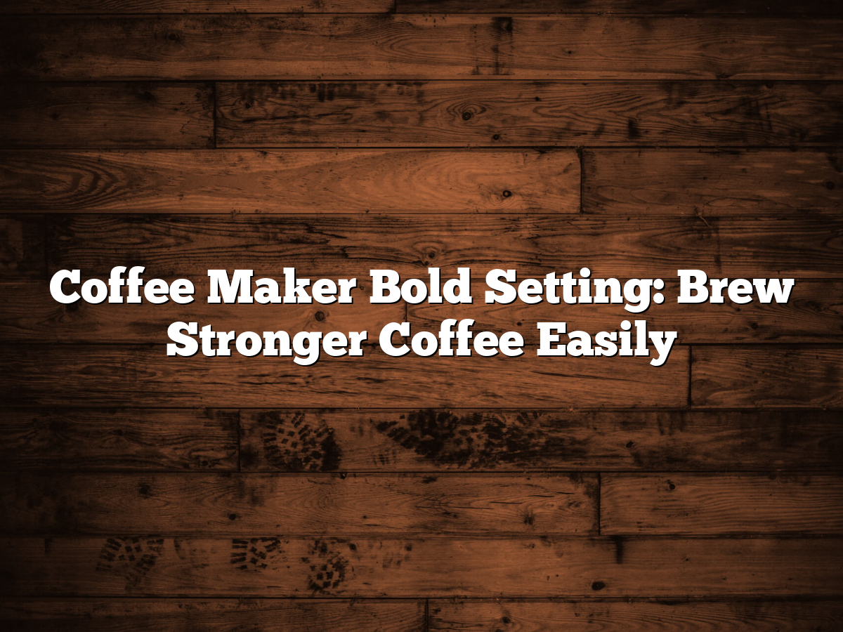 Coffee Maker Bold Setting: Brew Stronger Coffee Easily