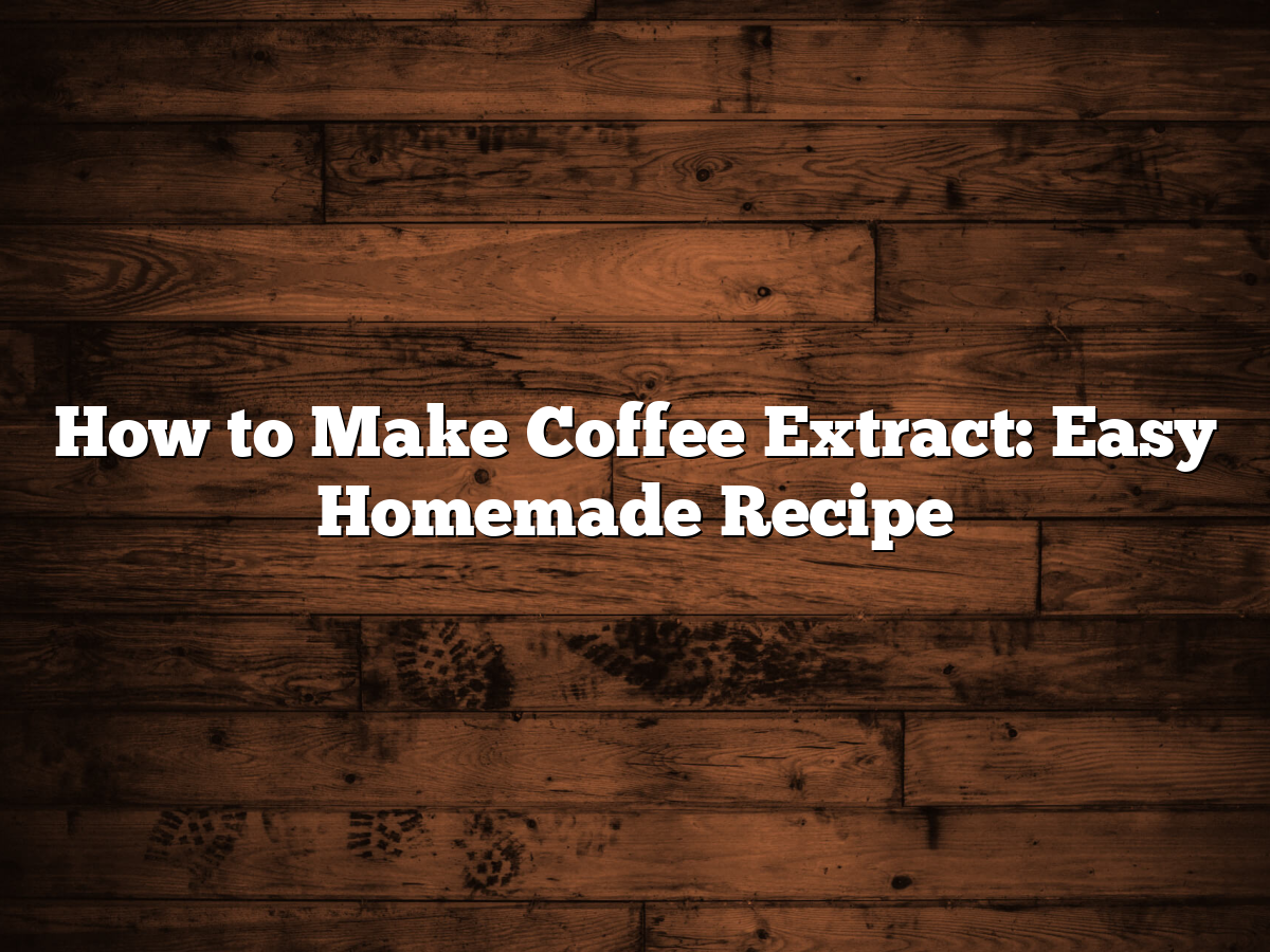 How To Make Coffee Extract: Easy Homemade Recipe