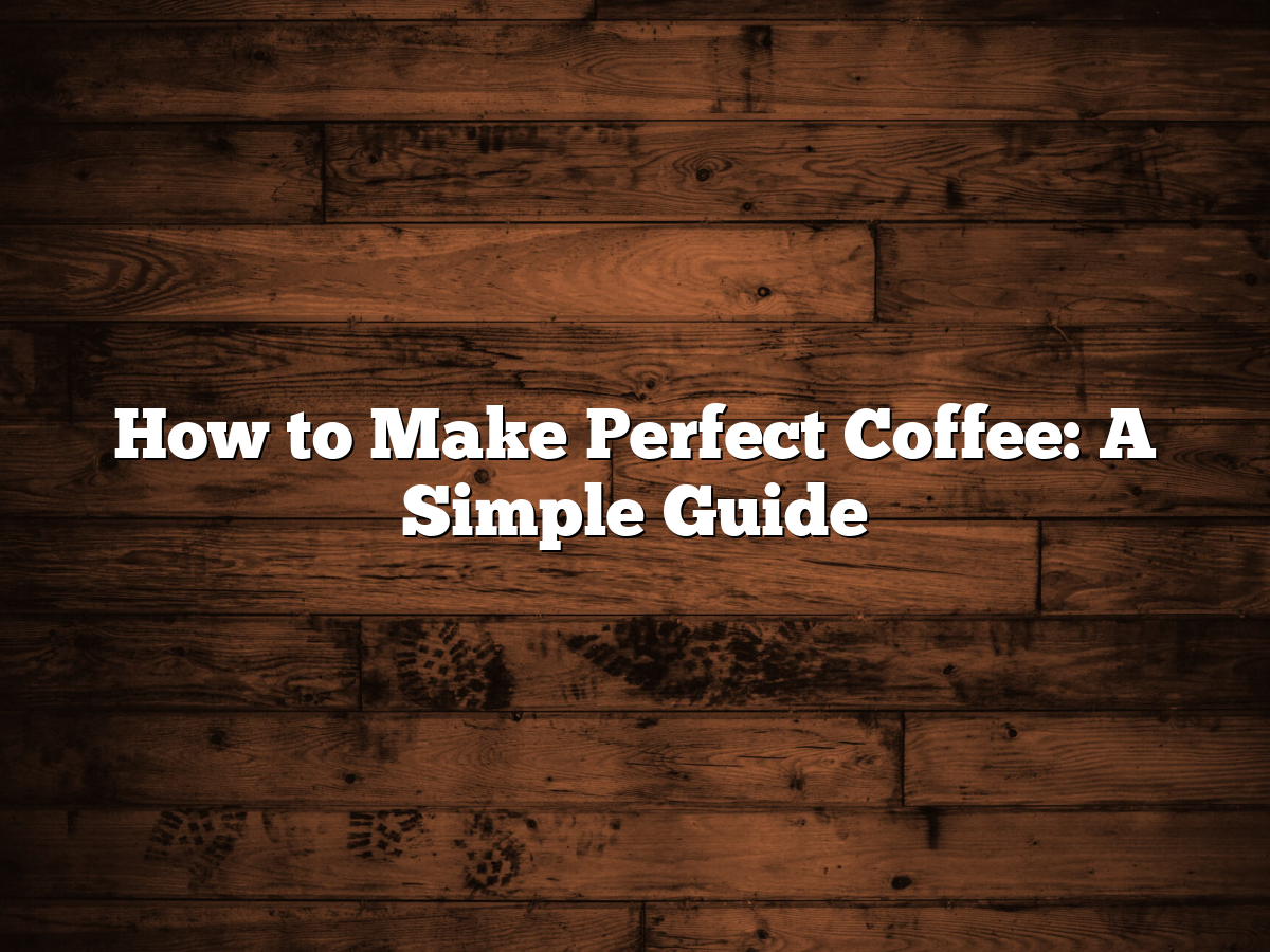 How To Make Perfect Coffee: A Simple Guide