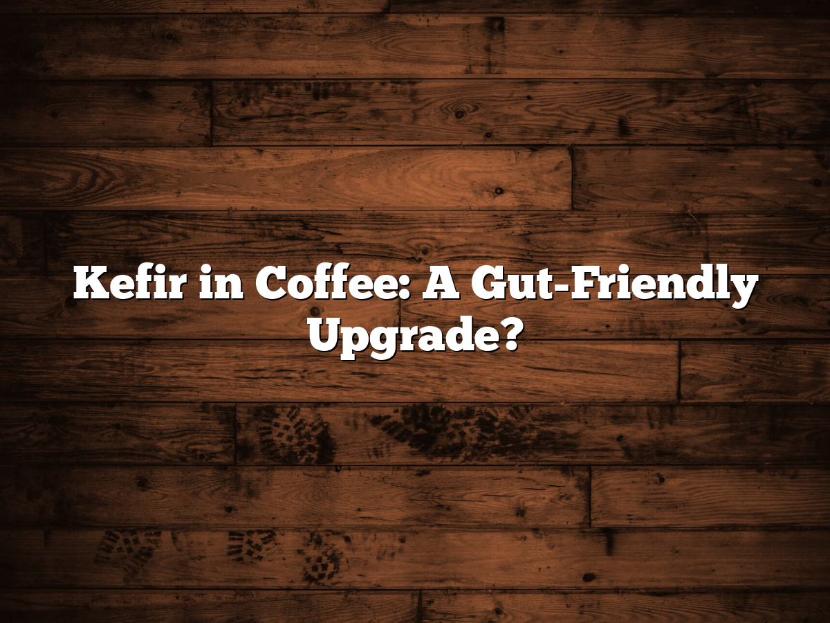 Kefir In Coffee: A Gut-Friendly Upgrade?