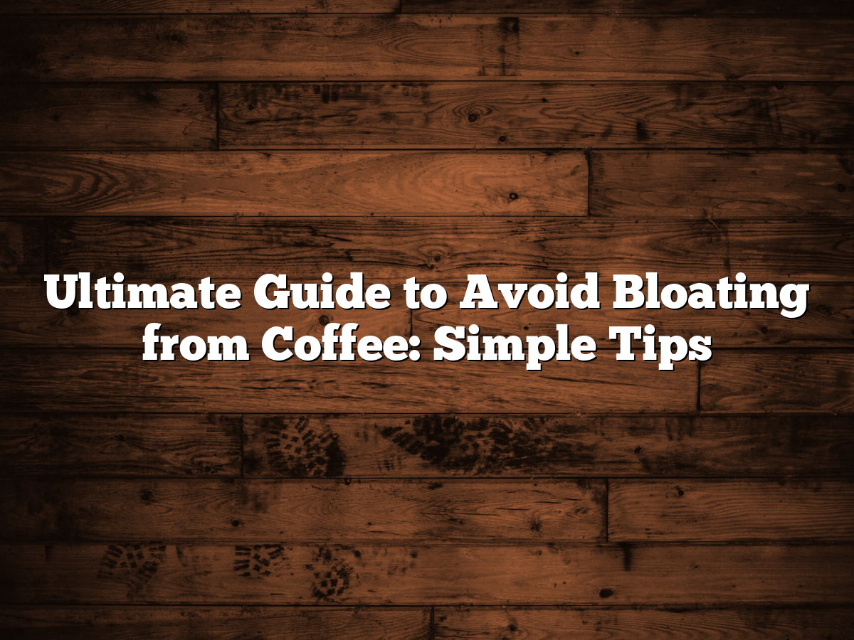 Ultimate Guide To Avoid Bloating From Coffee: Simple Tips