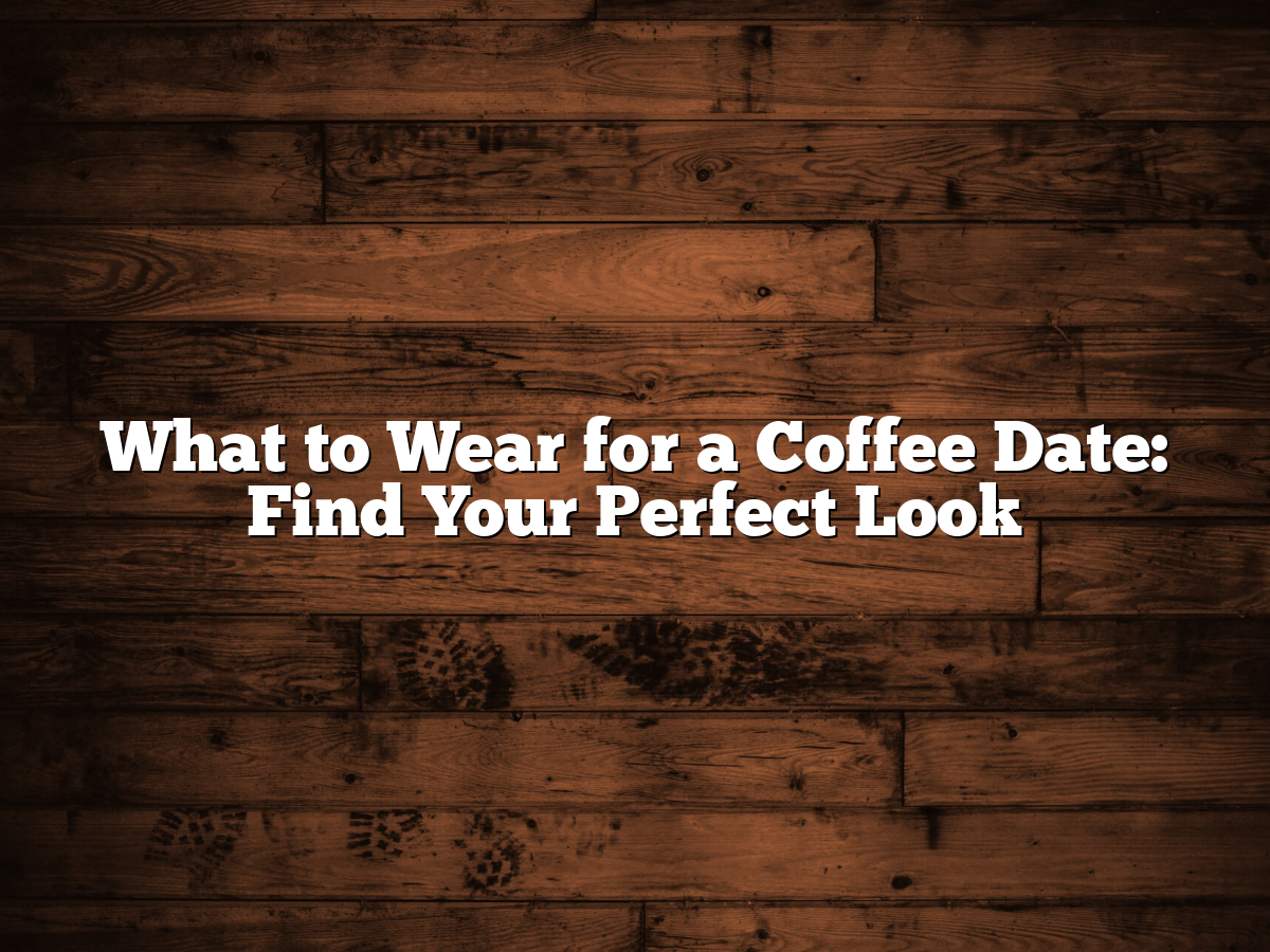 What To Wear For A Coffee Date: Find Your Perfect Look