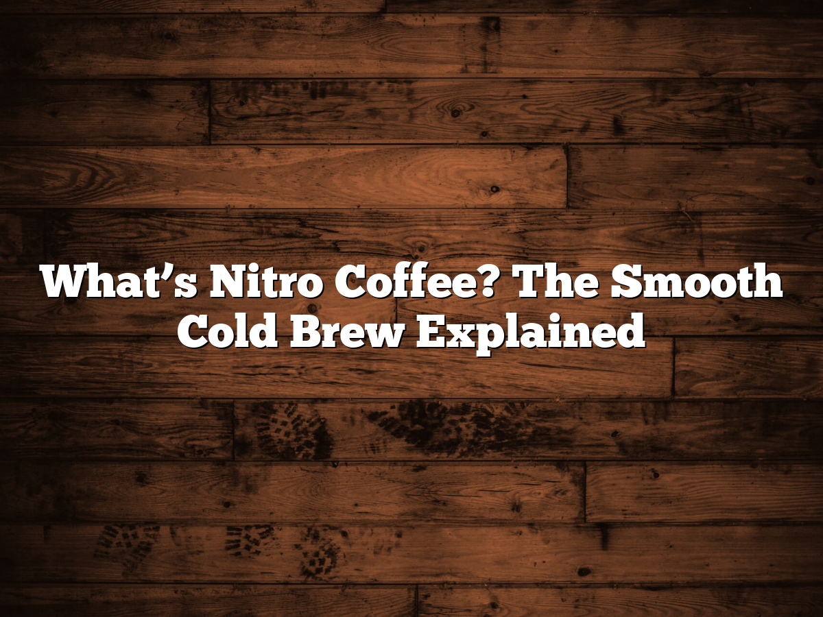 What's Nitro Coffee? The Smooth Cold Brew Explained