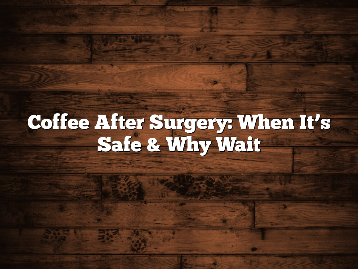 Coffee After Surgery: When It's Safe & Why Wait