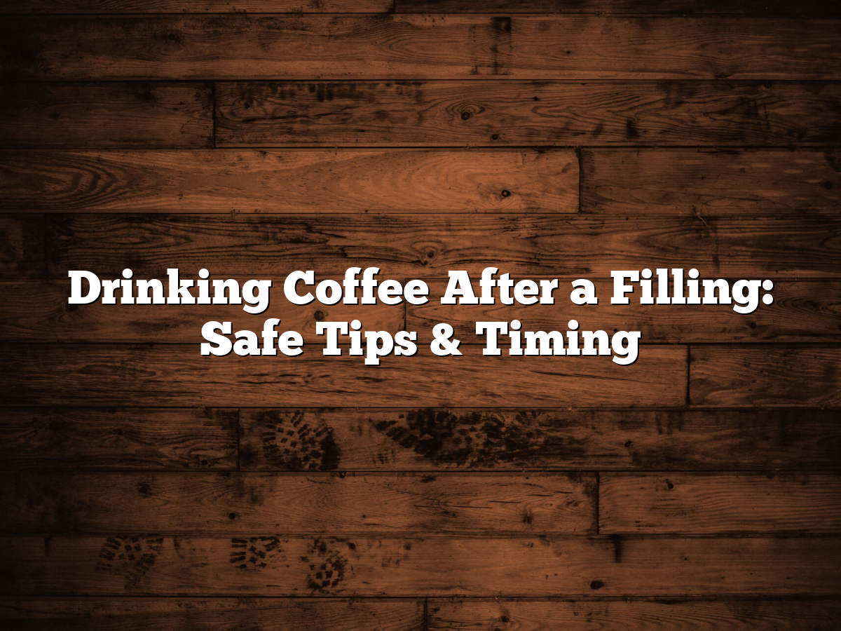 Drinking Coffee After A Filling: Safe Tips & Timing