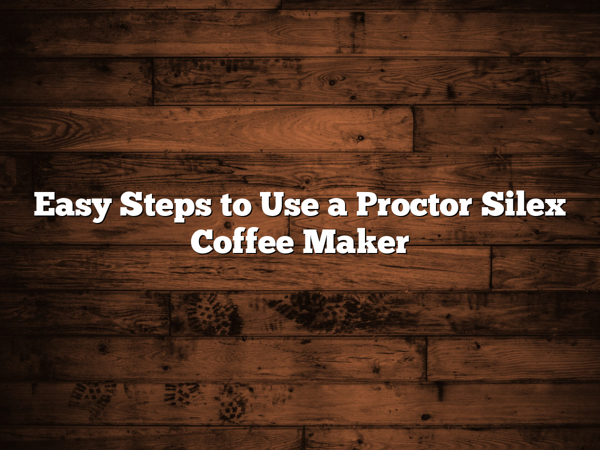 Easy Steps To Use A Proctor Silex Coffee Maker