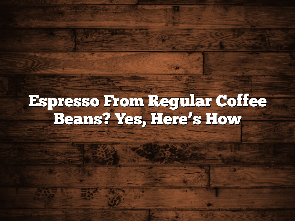 Espresso From Regular Coffee Beans? Yes, Here's How