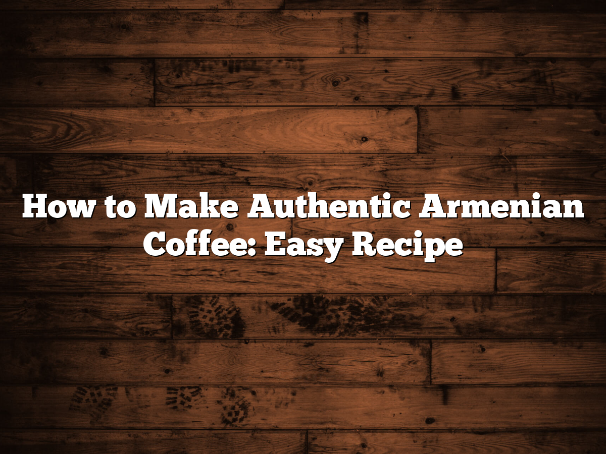 How To Make Authentic Armenian Coffee: Easy Recipe