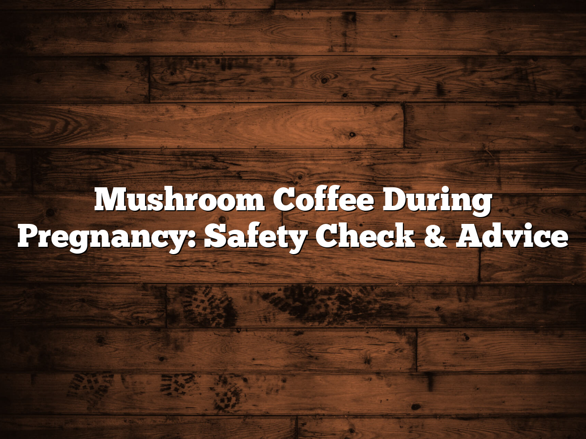 Mushroom Coffee During Pregnancy: Safety Check & Advice