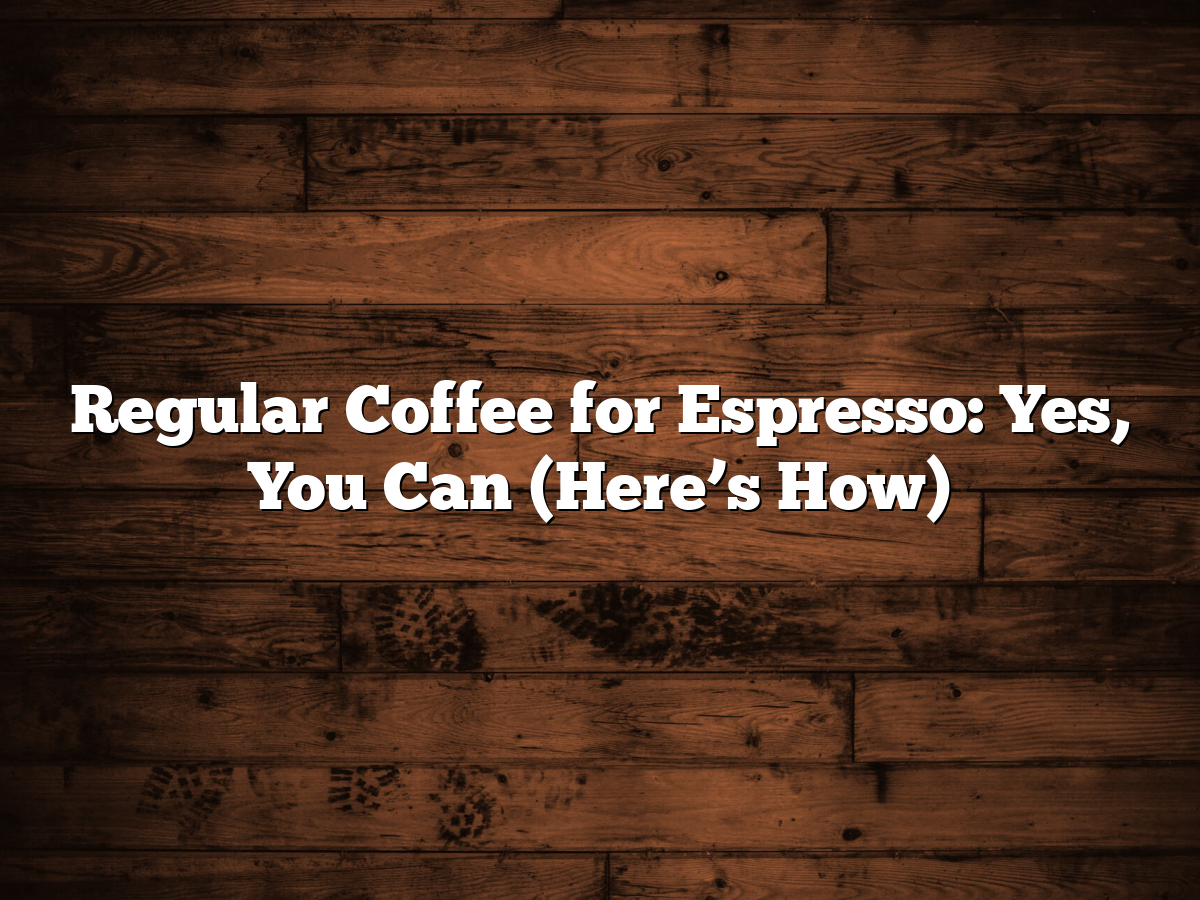 Regular Coffee For Espresso: Yes, You Can (Here's How)