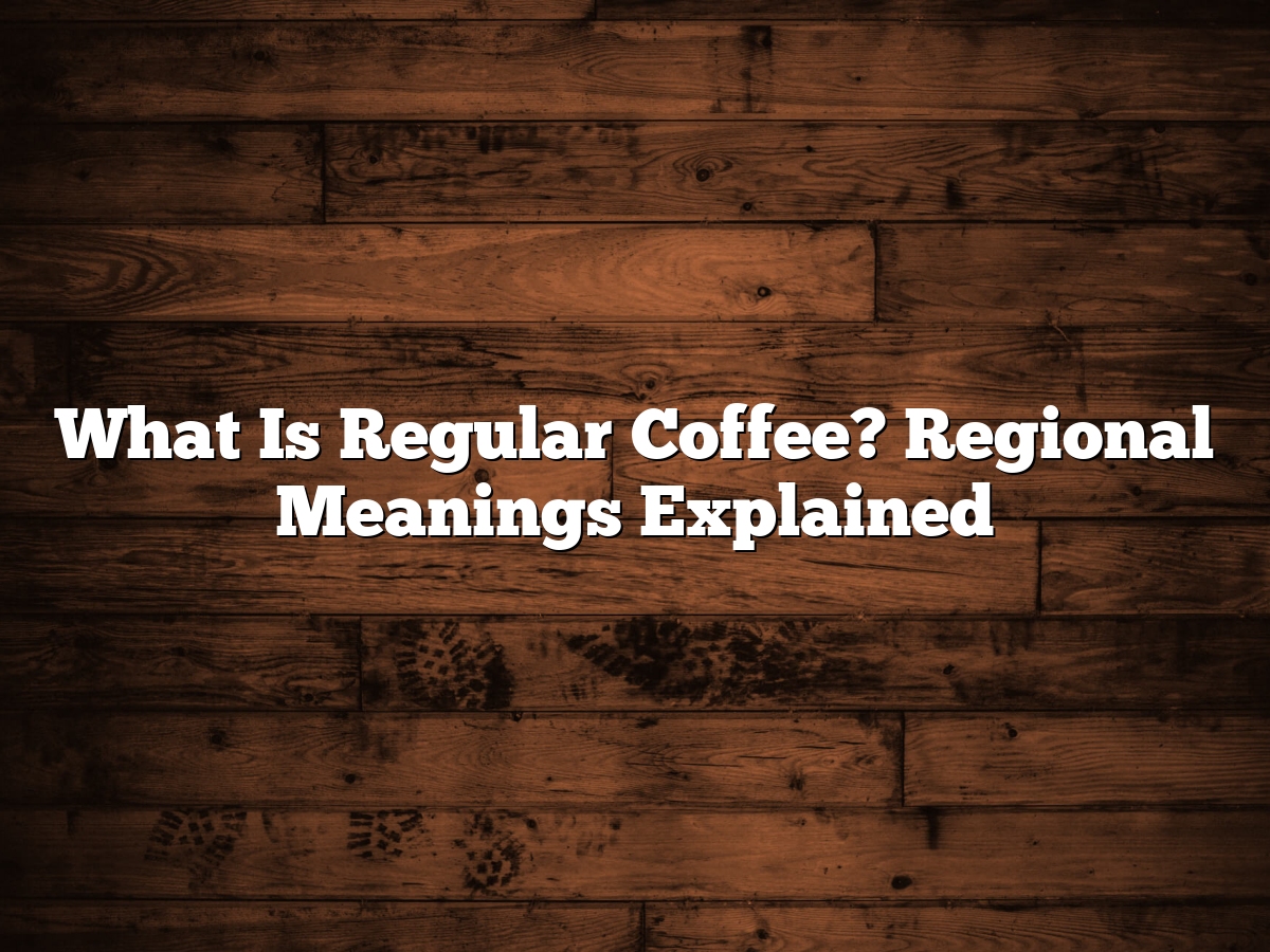 What Is Regular Coffee? Regional Meanings Explained