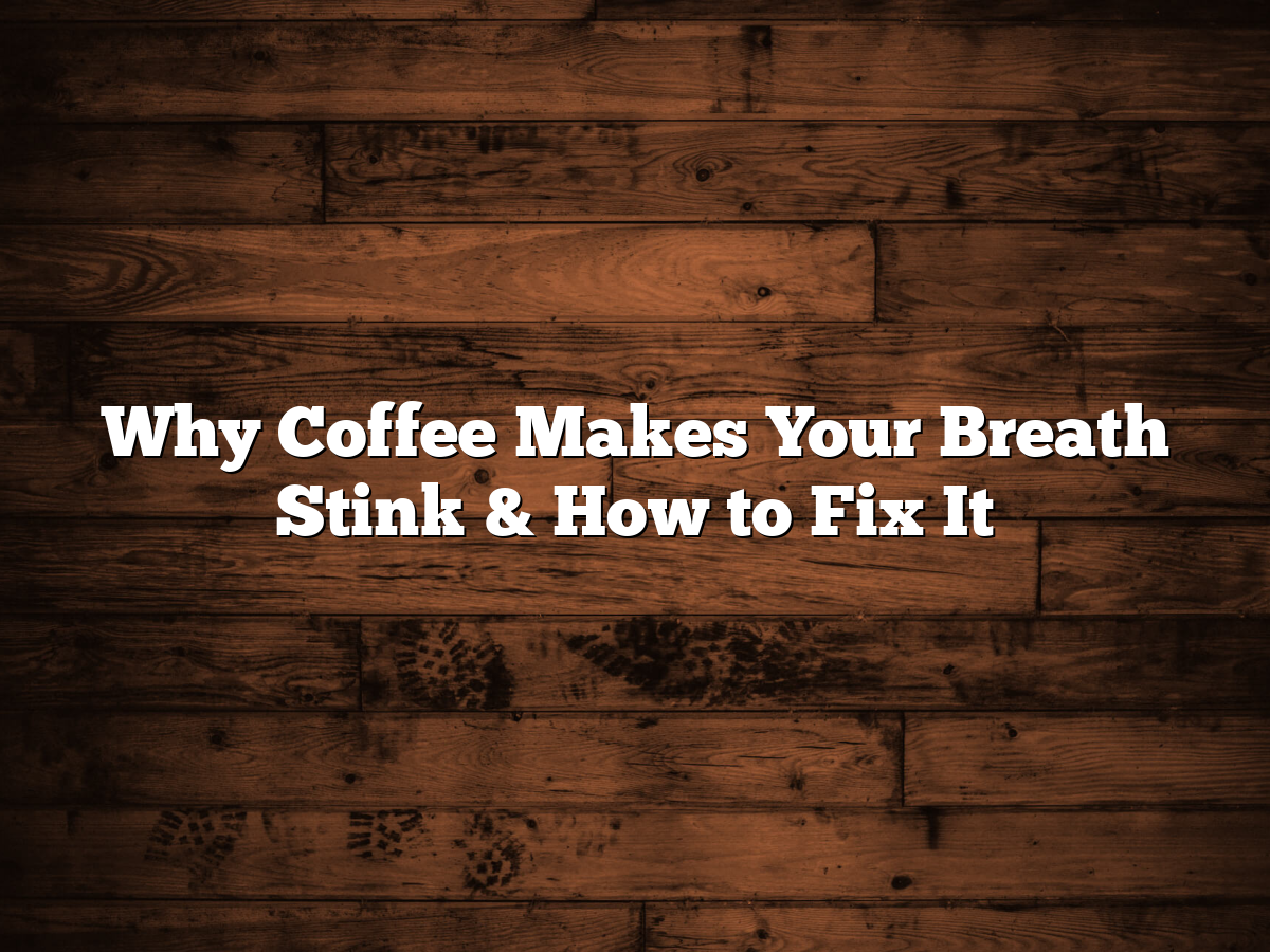 Why Coffee Makes Your Breath Stink & How To Fix It
