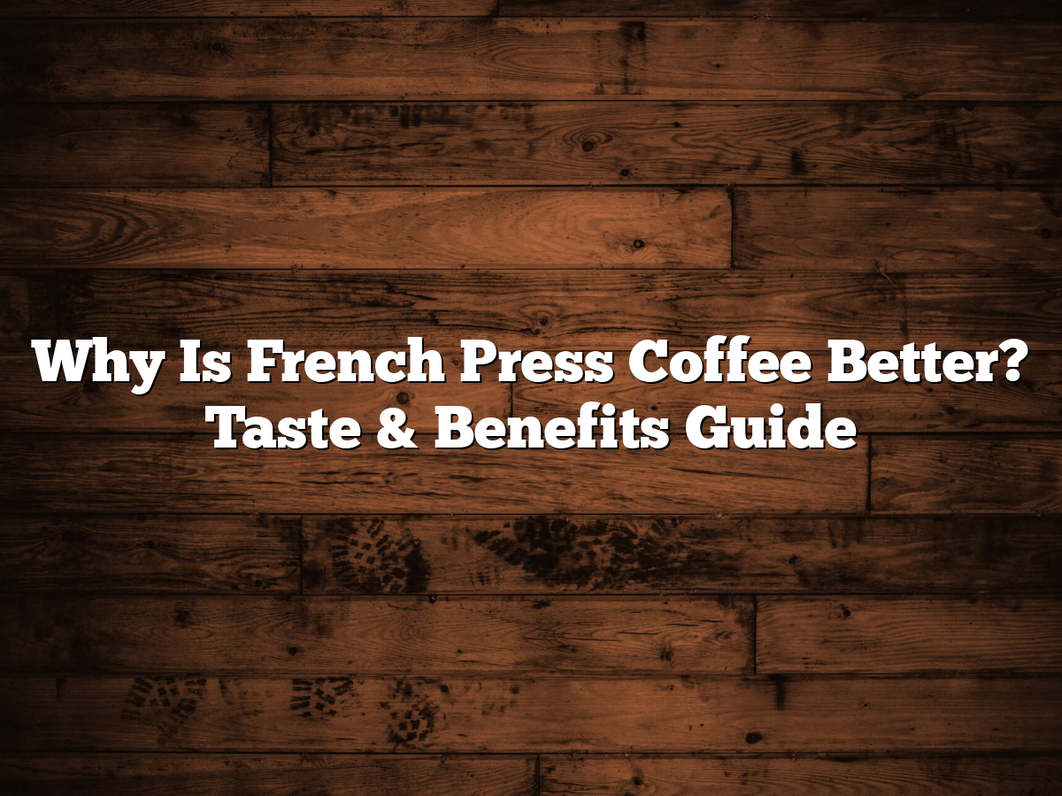 Why Is French Press Coffee Better? Taste & Benefits Guide