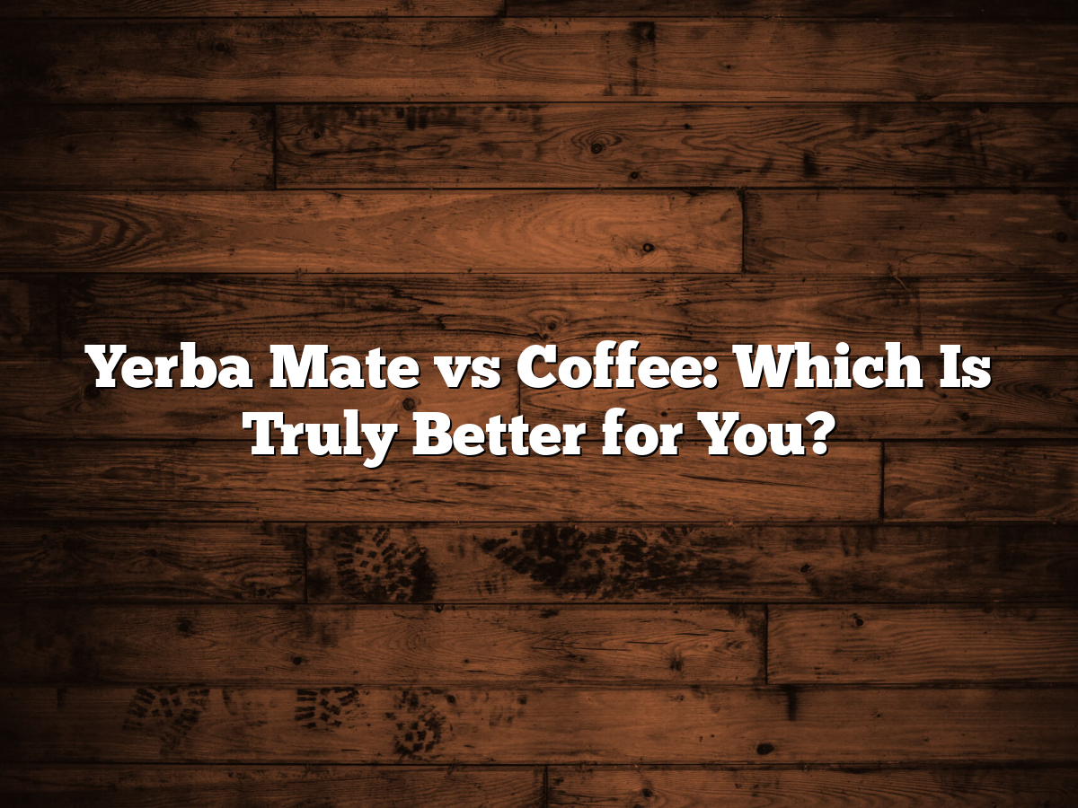 Yerba Mate Vs Coffee: Which Is Truly Better For You?