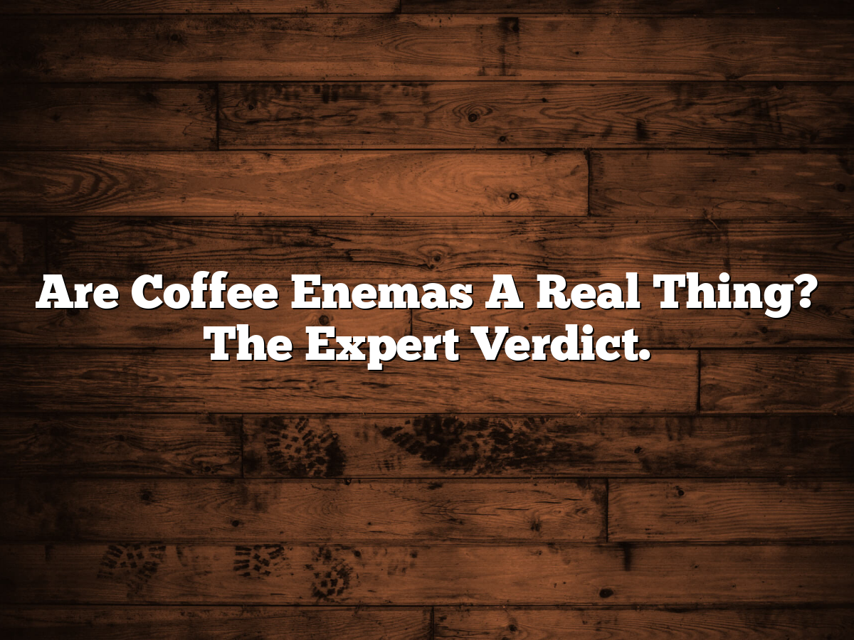 Are Coffee Enemas A Real Thing? The Expert Verdict.