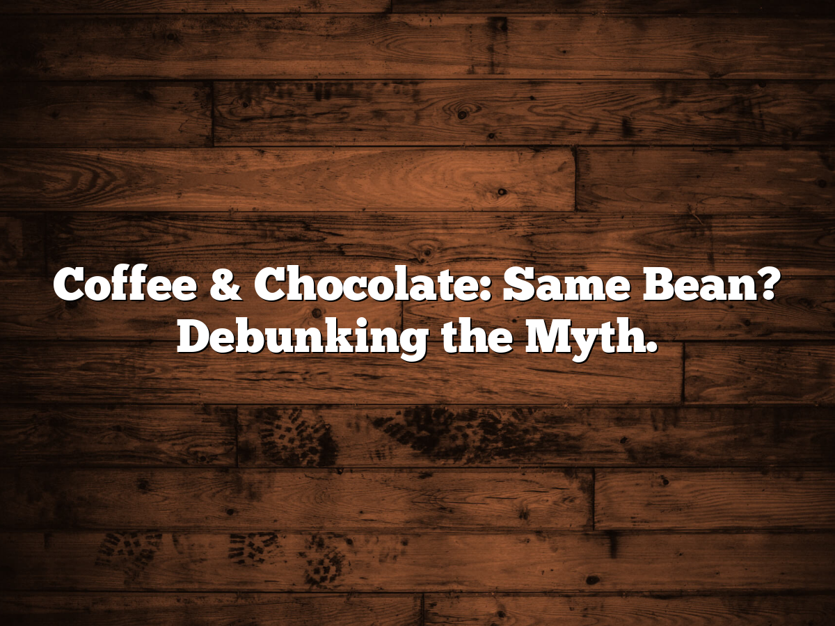 Coffee & Chocolate: Same Bean? Debunking The Myth.