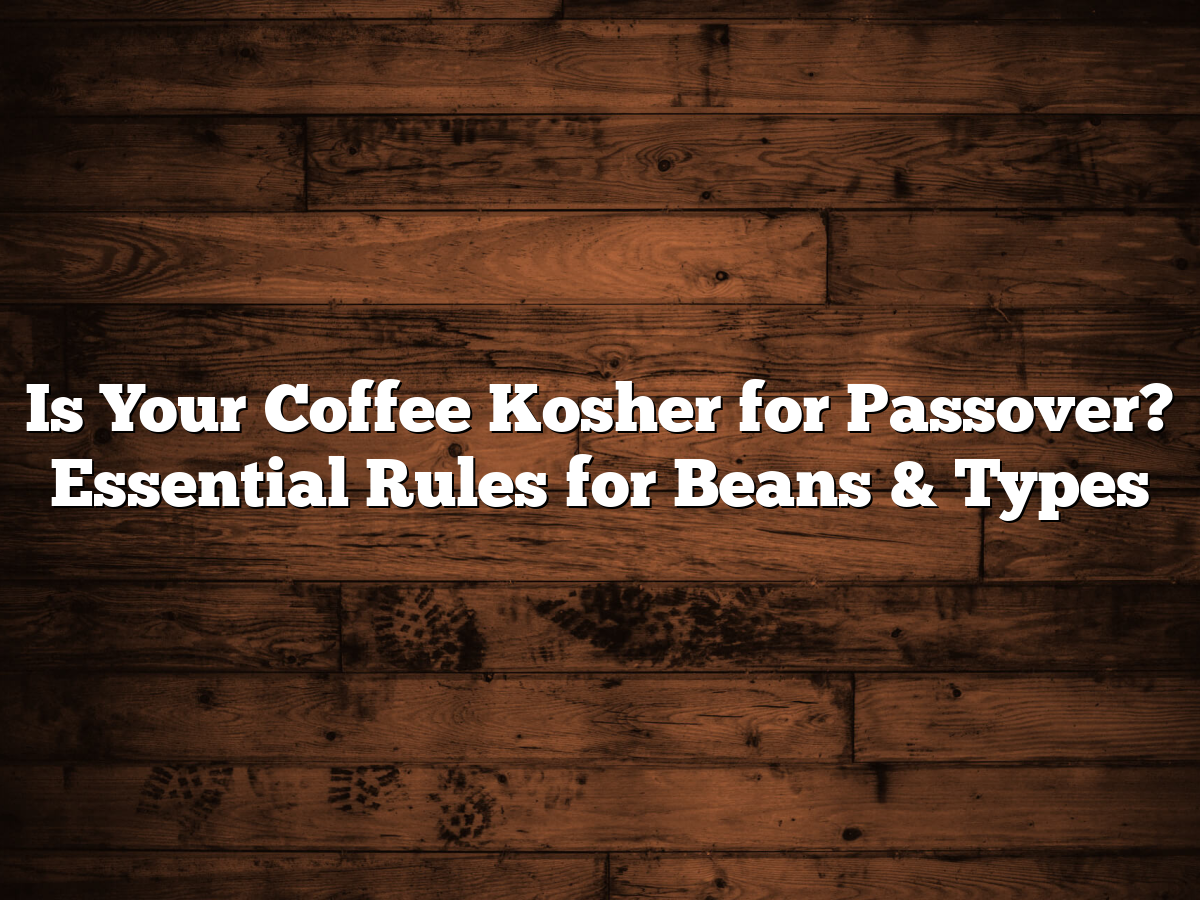Is Your Coffee Kosher For Passover? Essential Rules For Beans & Types